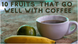 10 Fruits That Go Well With Coffee:The Easiest Way To Add Fruit To Your ...